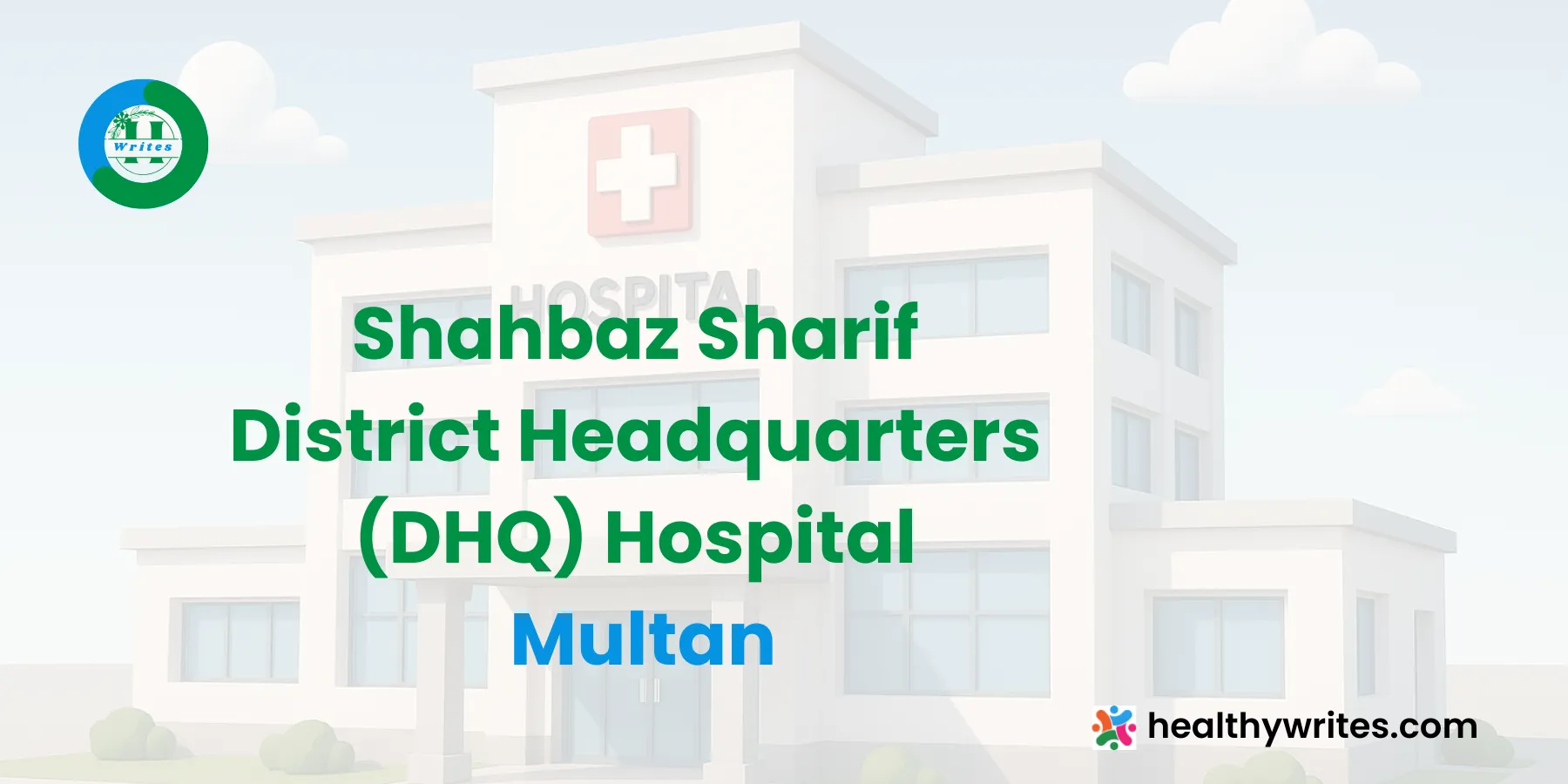 Shahbaz Sharif District Headquarters (DHQ) Hospital, Multan - HealthyWrites